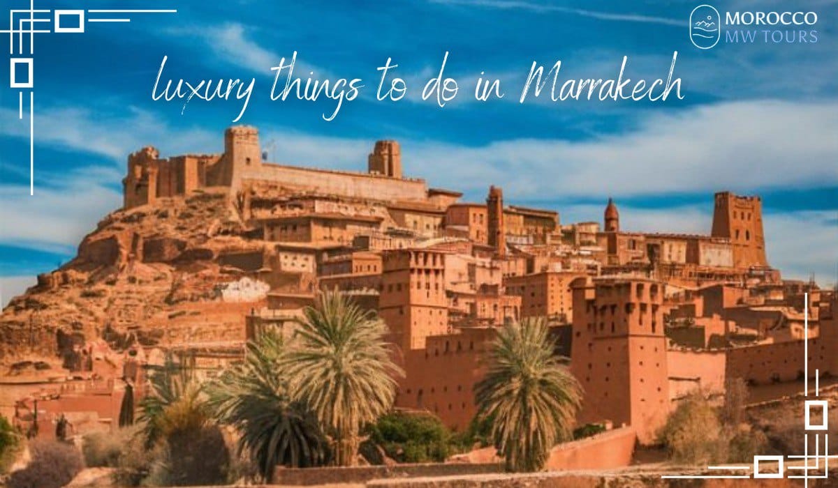 Unforgettable Luxury Things to Do in Marrakech You Must Try - Morocco ...